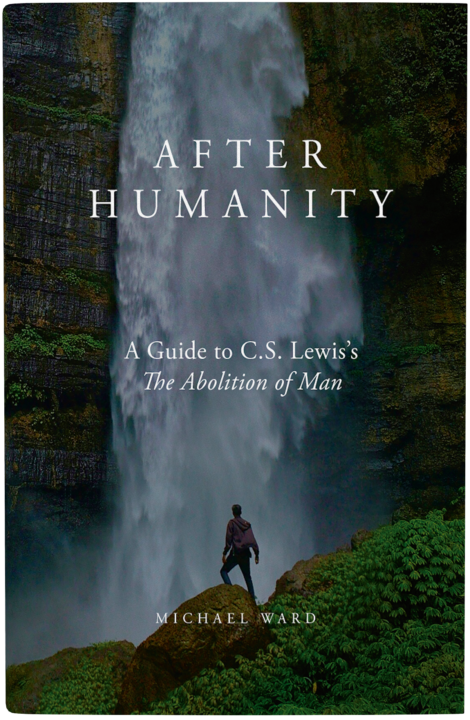 “After Humanity: A Guide to C.S. Lewis’s Abolition of Man” by Michael Ward
