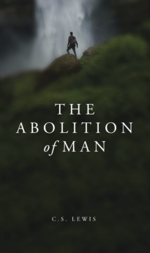 “After Humanity: A Guide to C.S. Lewis’s Abolition of Man” by Michael Ward