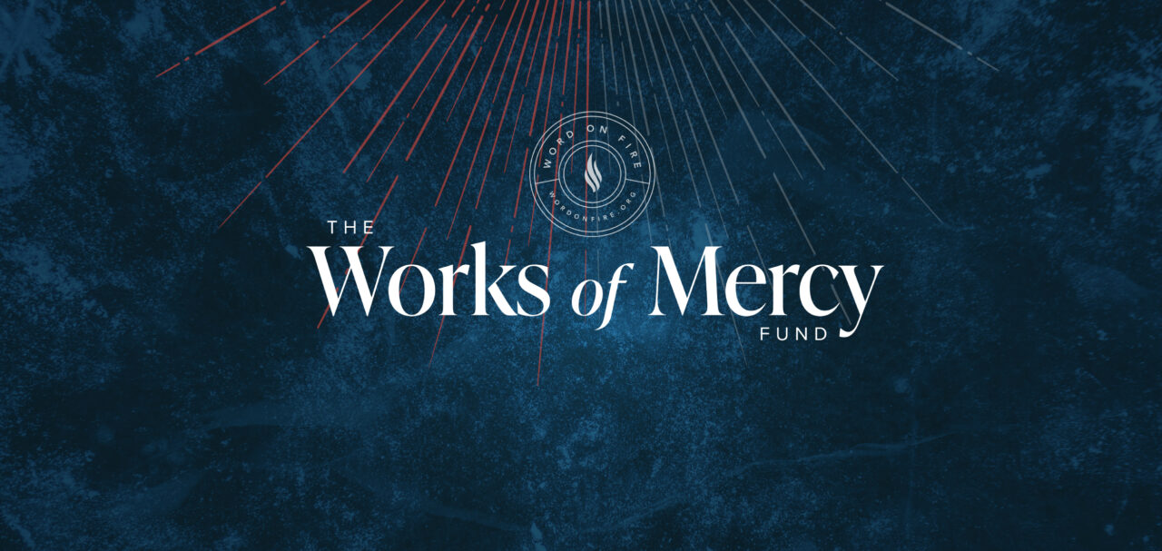 Works of Mercy Fund - April 2024 - Word on Fire