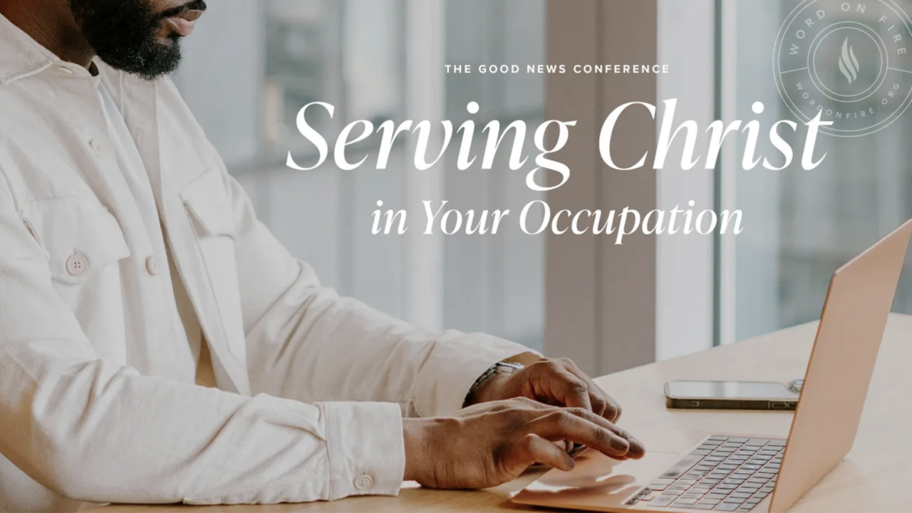 Serving Christ In Your Occupation—Good News Conference - Word on Fire